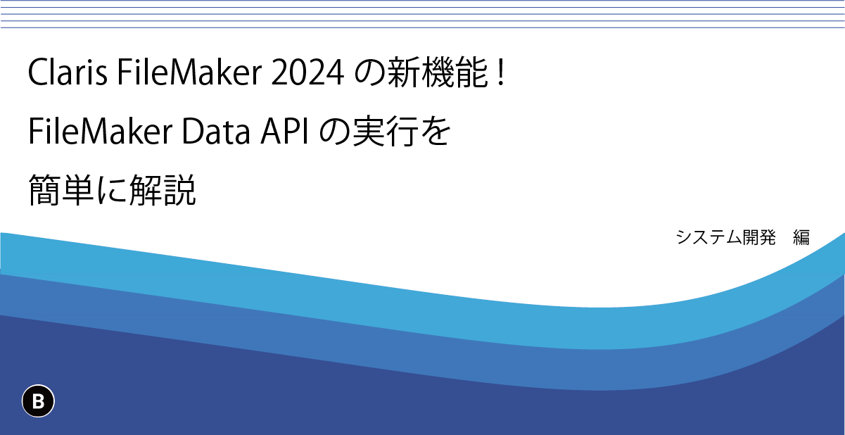 Claris FileMaker 2024の最新機能！Data API実行で実現できることとは？