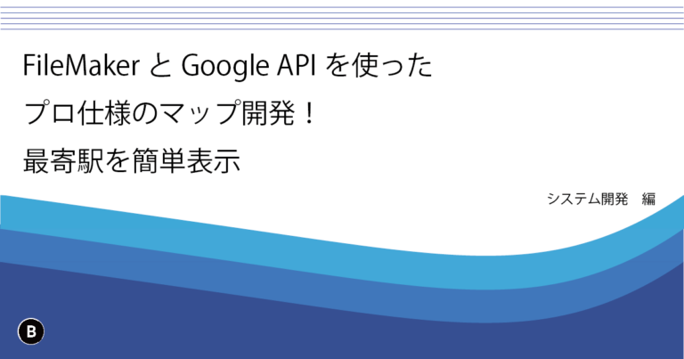 FileMakerとGoogle APIを使ったプロ仕様のマップ開発！最寄駅を簡単表示