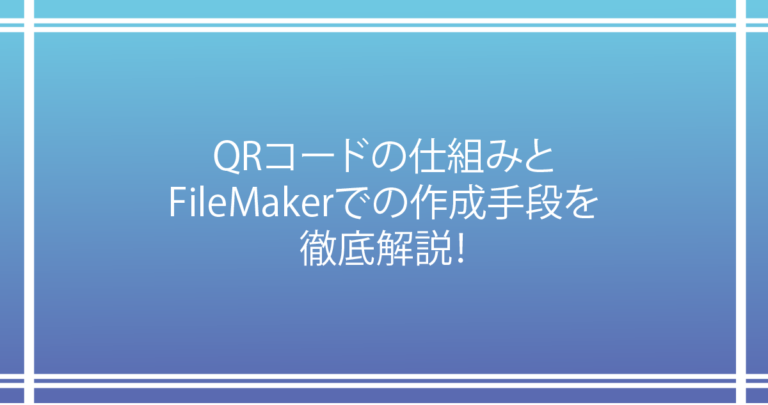 QRコードの仕組みとFileMakerでの作成手段を徹底解説！