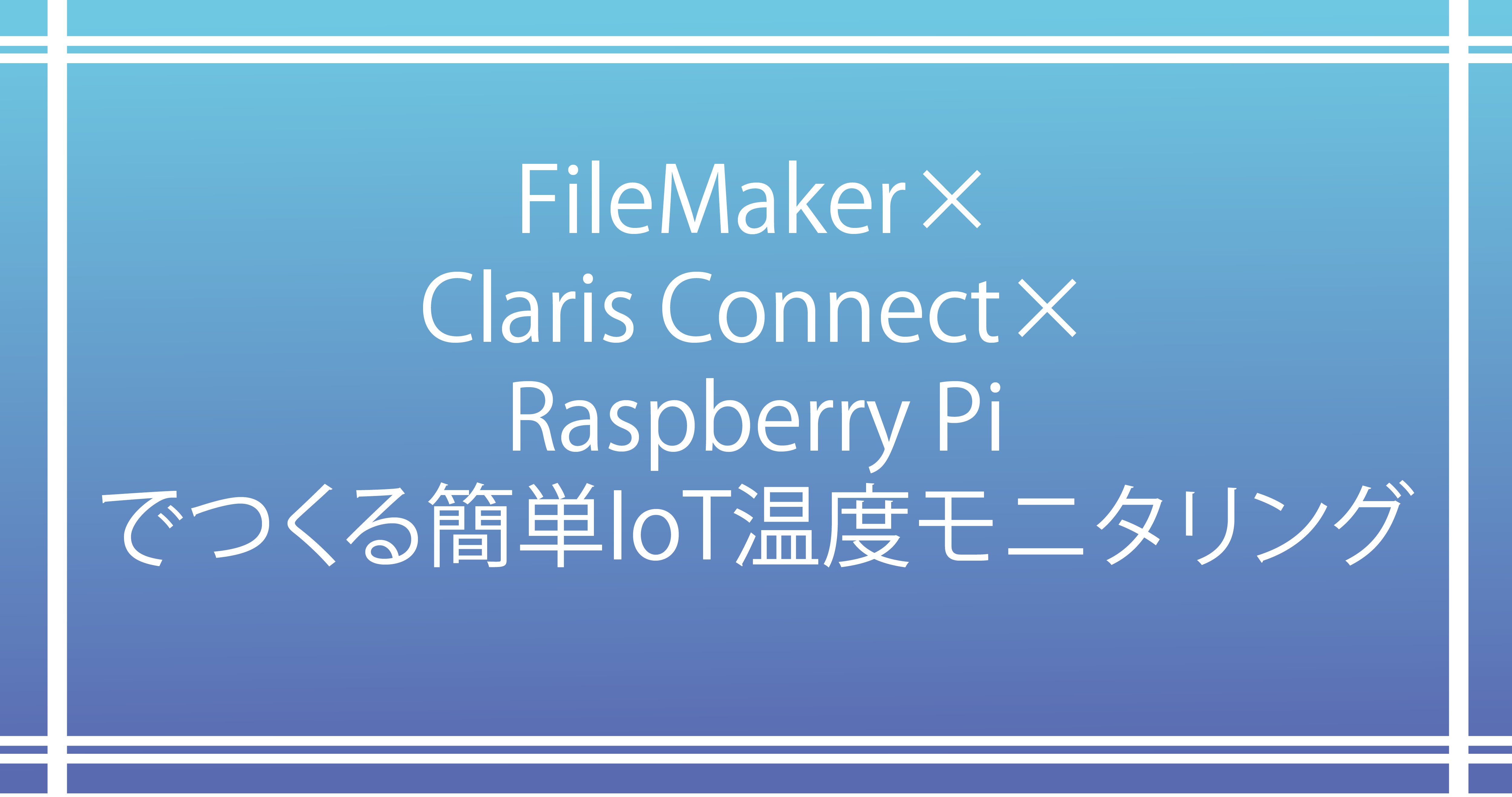 FileMaker×Claris Connect×Raspberry Piでつくる簡単IoT温度モニタリング